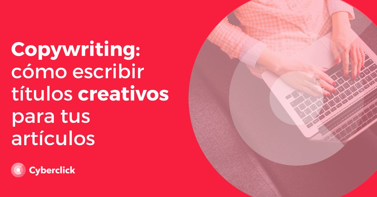 Copywriting: cómo escribir títulos creativos para tus artículos Copywriting: cómo escribir títulos creativos para tus artículos